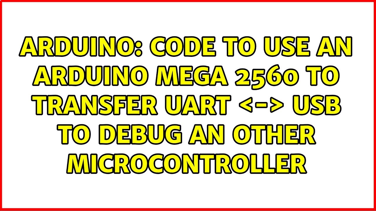 Code To Use An Arduino Mega 2560 To Transfer Uart < > Usb To Debug An Other Microcontroller