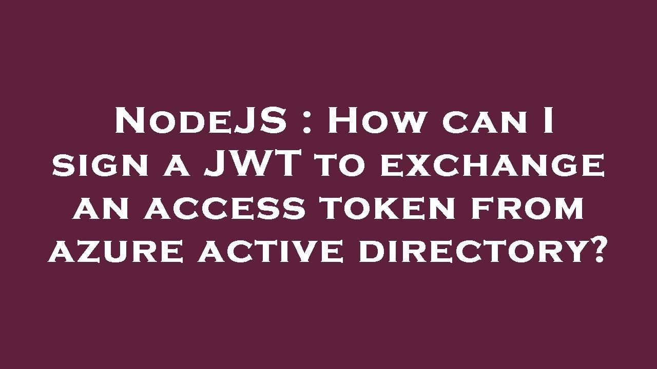NodeJS : How can I sign a JWT to exchange an access token from azure ...