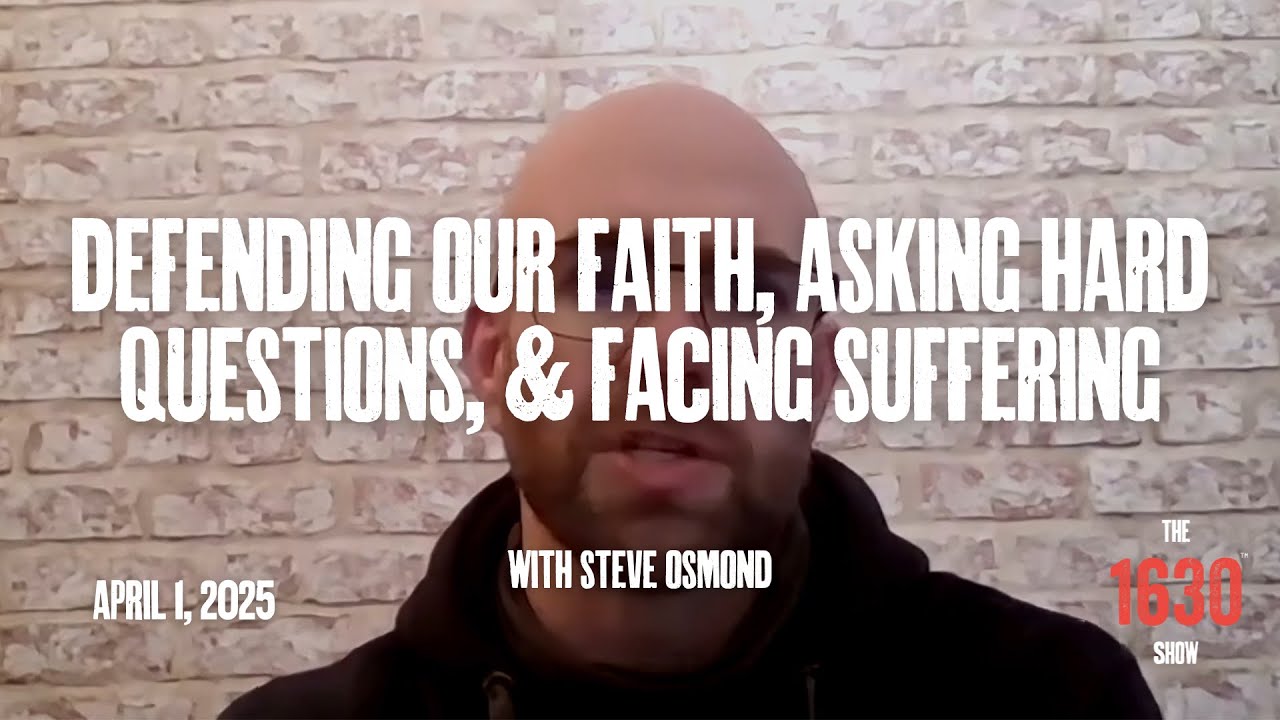 Defending Our Faith, Asking Hard Questions, & Facing Suffering with Steve Osmond | The 1630 Show ...