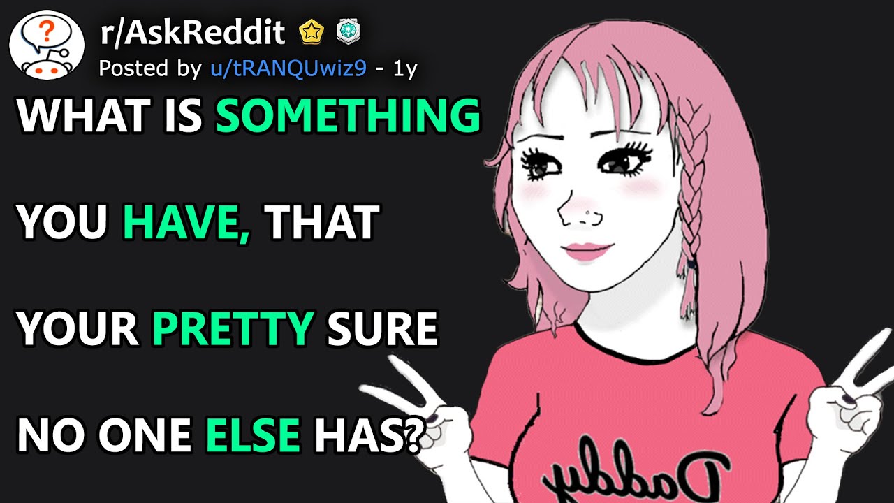 What Is Something You Have That Your Pretty Sure No One Else Has r what-is-something-you-have-that-your-pretty-sure-no-one-else-has-r