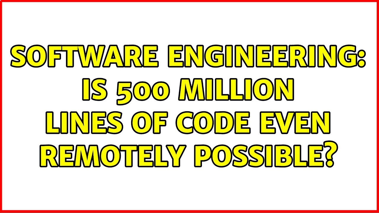 Software Engineering: Is 500 million lines of code even remotely ...