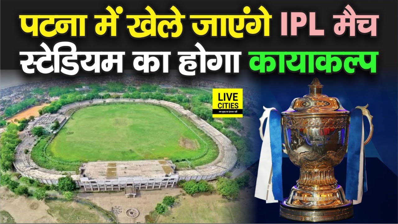 Patna का Moinul Haq Stadium हो रहा तैयार, IPL समेत बड़े आयोजन की ...