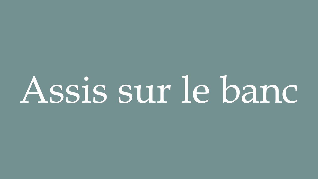 How to Pronounce ''Assis sur le banc'' (Sitting on the bench) Correctly ...
