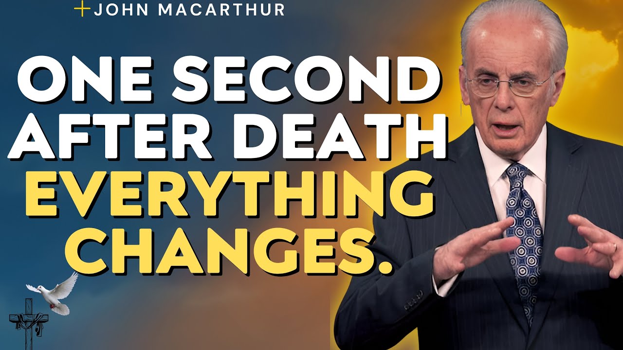 JOHN MACARTHUR: WHAT HAPPENS 1 SECOND AFTER DEATH — THE UNSEEN ETERNAL ...