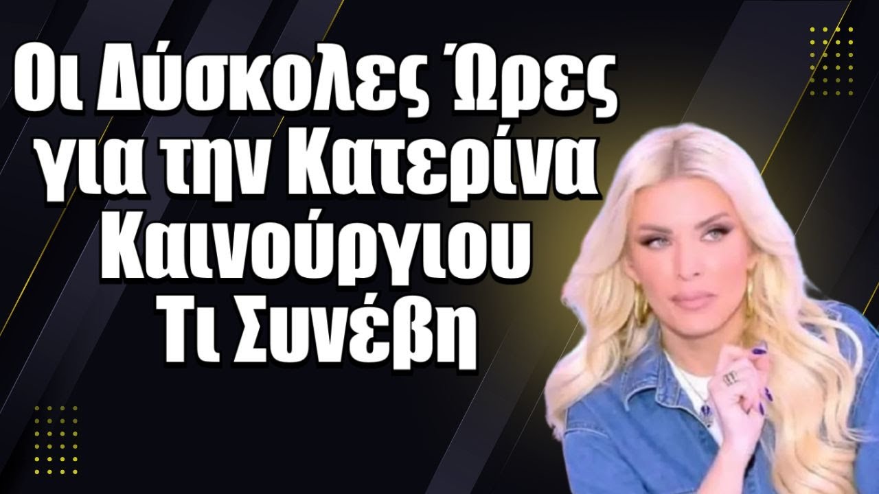 Οι Δύσκολες Ώρες για την Κατερίνα Καινούργιου - YouTube