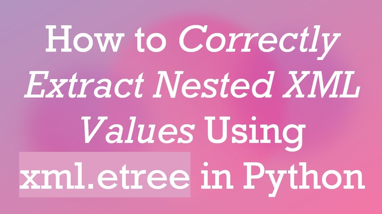 How To Correctly Extract Nested Xml Values Using Xmletree In Python Youtube
