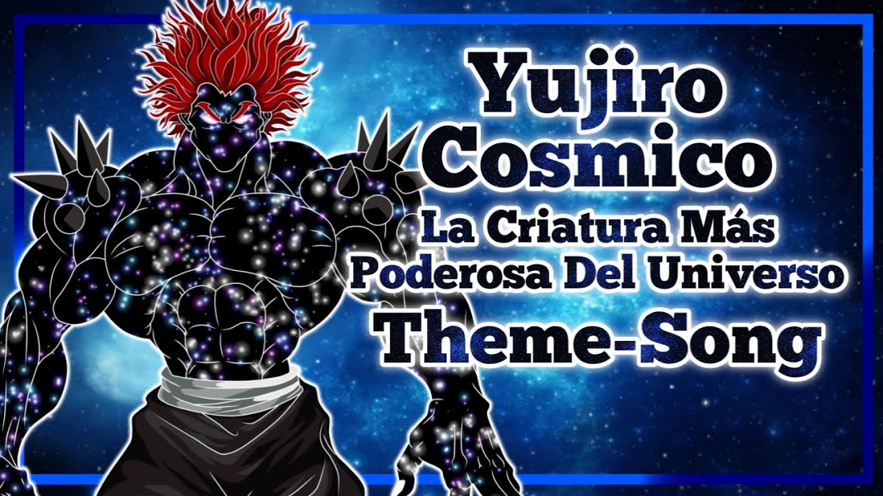 Yujiro Cosmico - La Criatura Más Poderosa Del Universo |Theme-Song ...