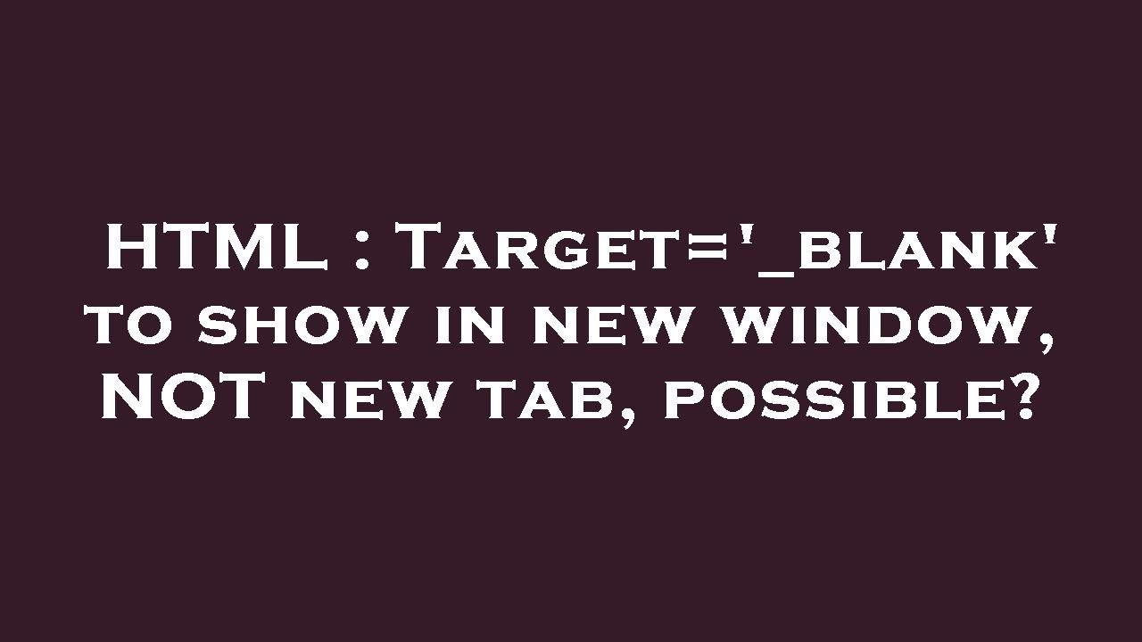 HTML : Target='_blank' to show in new window, NOT new tab, possible ...