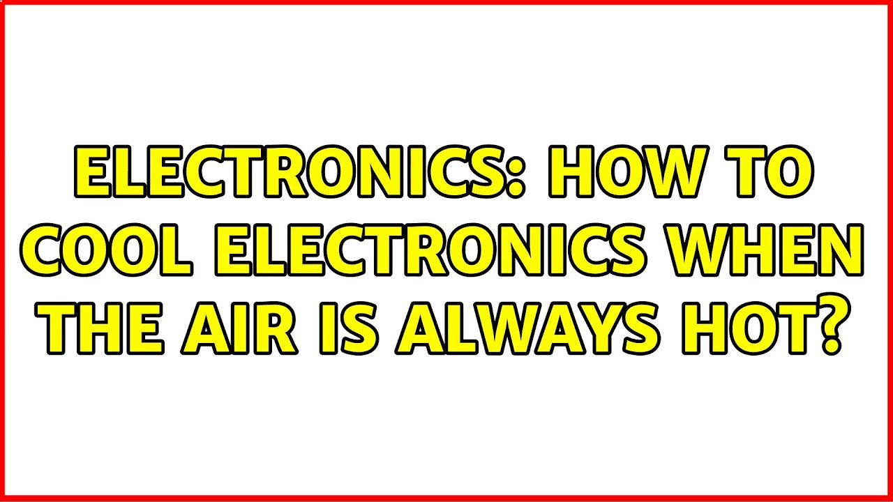 Electronics: How to cool electronics when the air is always hot? (4 ...