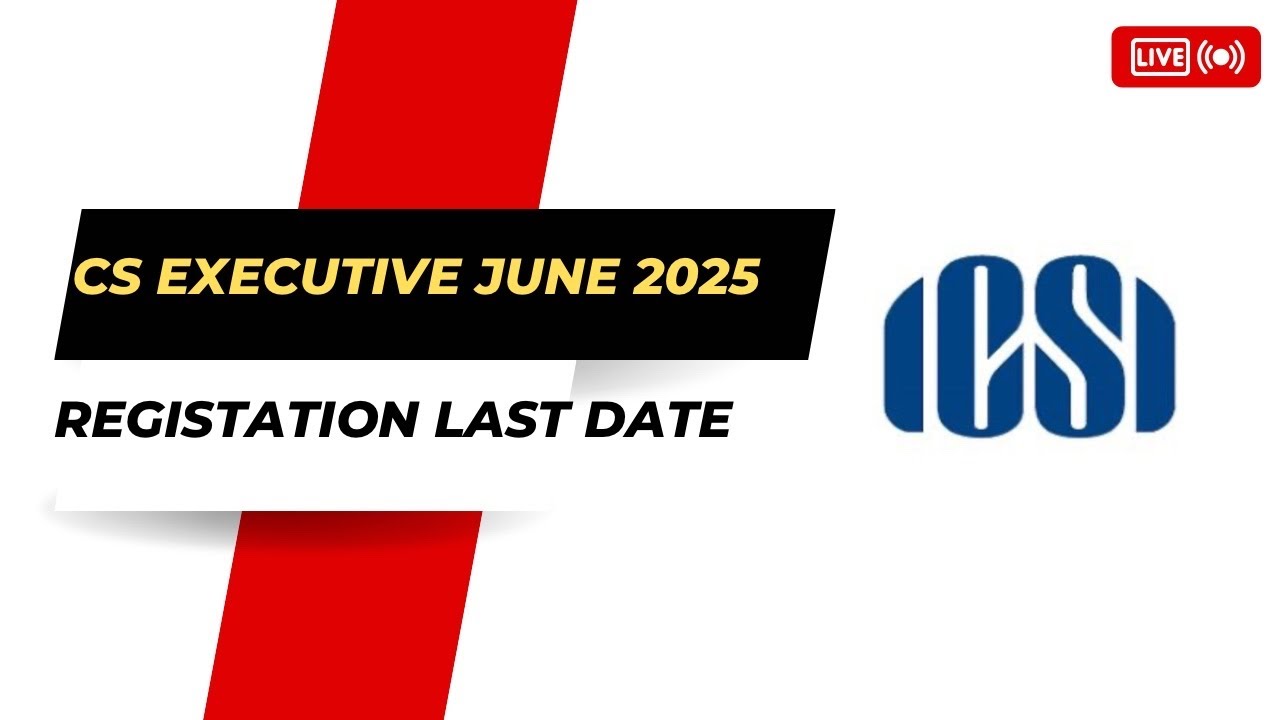 CS Executive June 2025 Registration last Date | ICSI June 2025 Exam ...