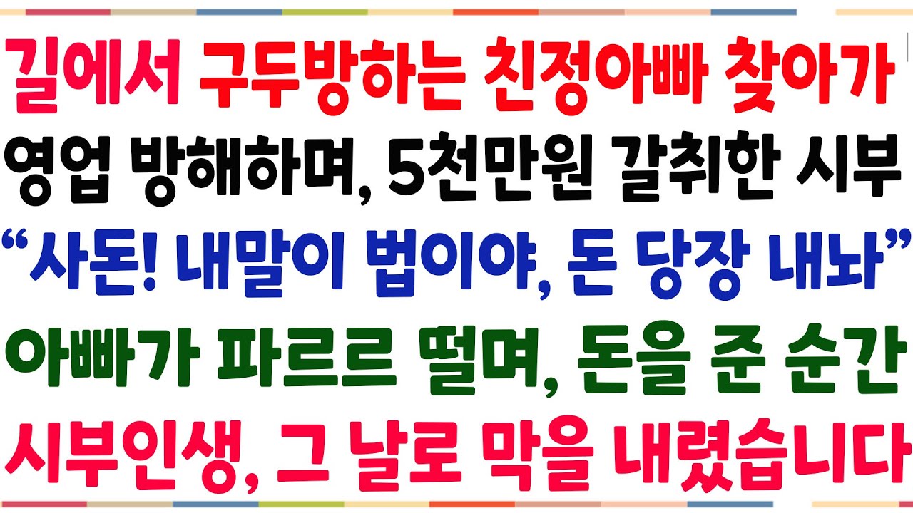 반전신청사연길거리에서 구두방하는 친정아빠 찾아가 영업 방해하며 5천만원 갈취한 막장시부 사돈 내 말이 법이에요 아빠가 돈을 준 순간 신청사연 사이다썰 사연