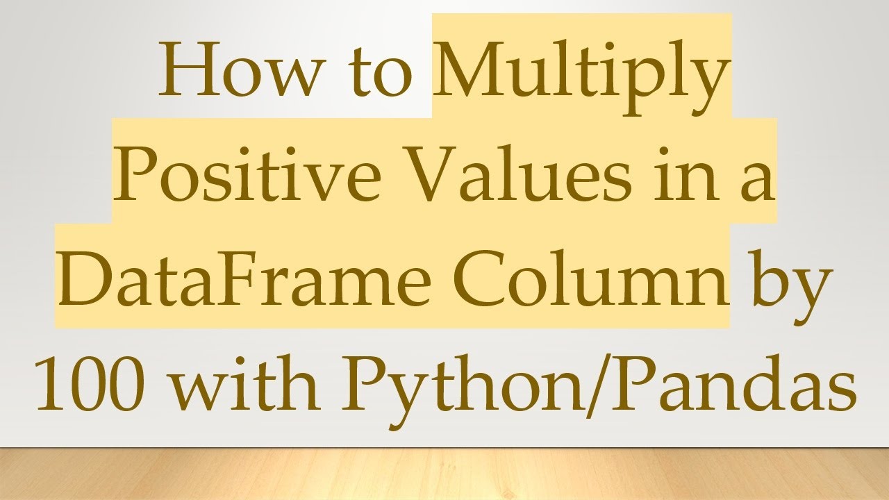 How To Multiply Positive Values In A Dataframe Column By 100 With Pythonpandas Youtube