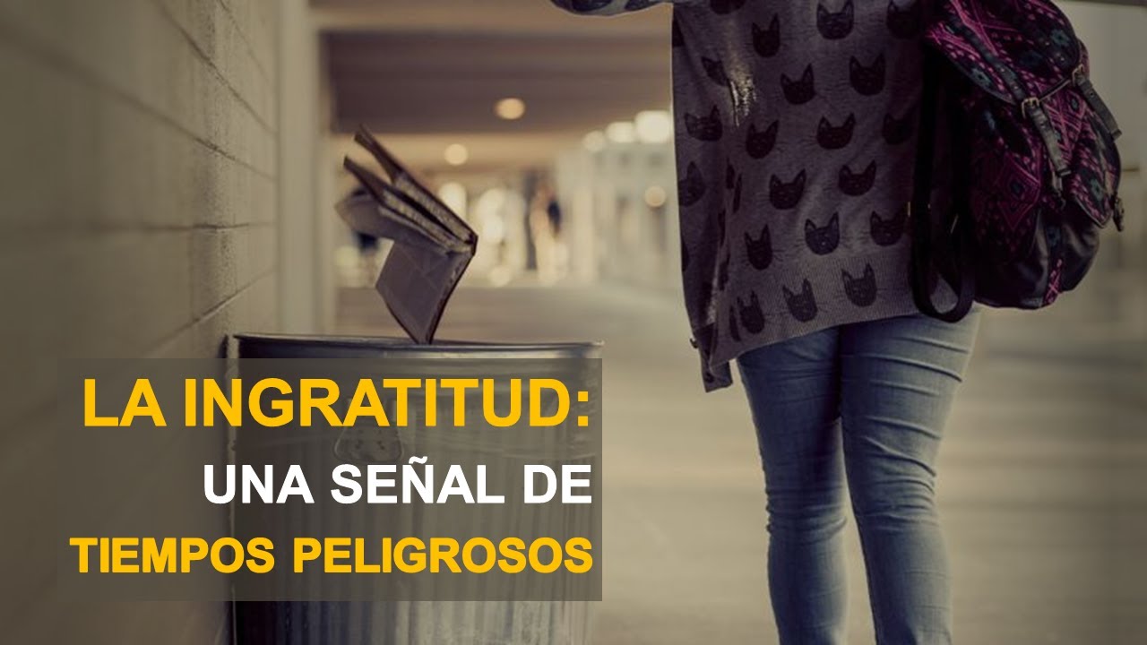 LA INGRATITUD - UNA SEÑAL DE TIEMPOS PELIGROSOS - YouTube