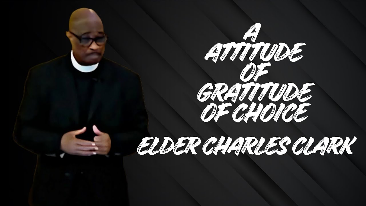 Elder Charles Clark A Attitude Of Gratitude Of Choice Sunday Morning ...