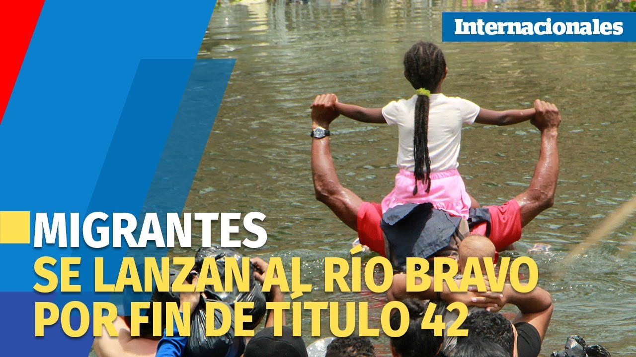 En la agonía del Título 42 migrantes se lanzan al río Bravo - YouTube