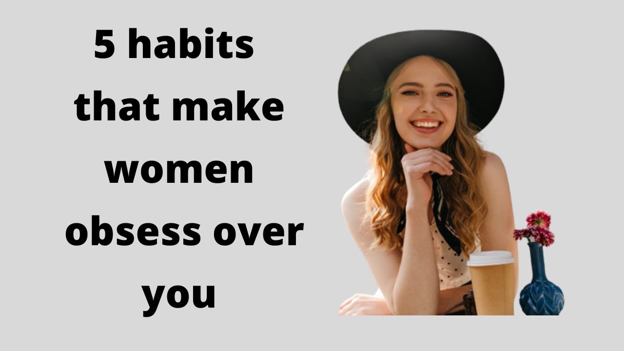 5 habits that make women obsess over you - YouTube