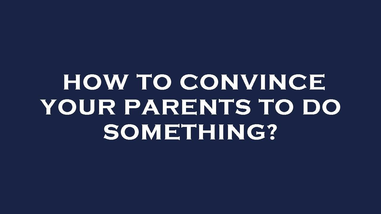 How To Convince Your Parents To Do Something YouTube how-to-convince-your-parents-to-do-something-youtube