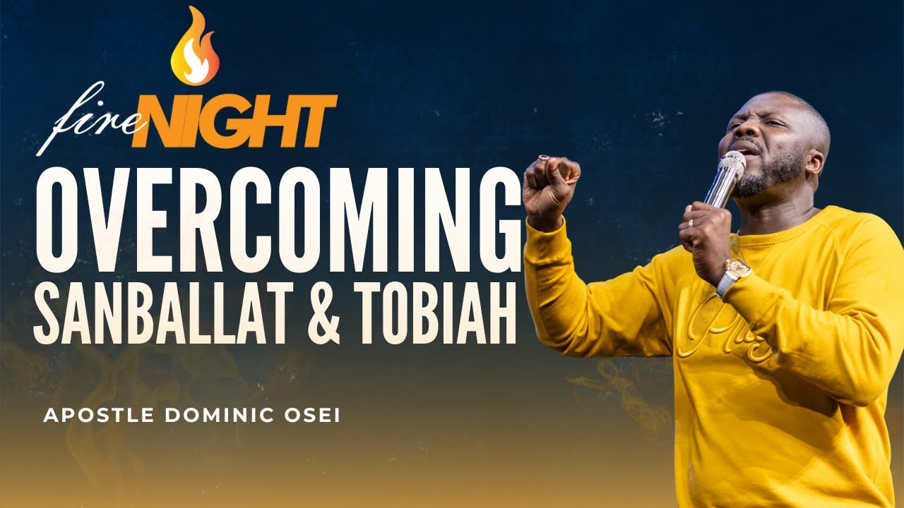 OVERCOMING SANBALLAT & TOBIAH | FIRE NIGHT SERVICE | APOSTLE DOMINIC ...
