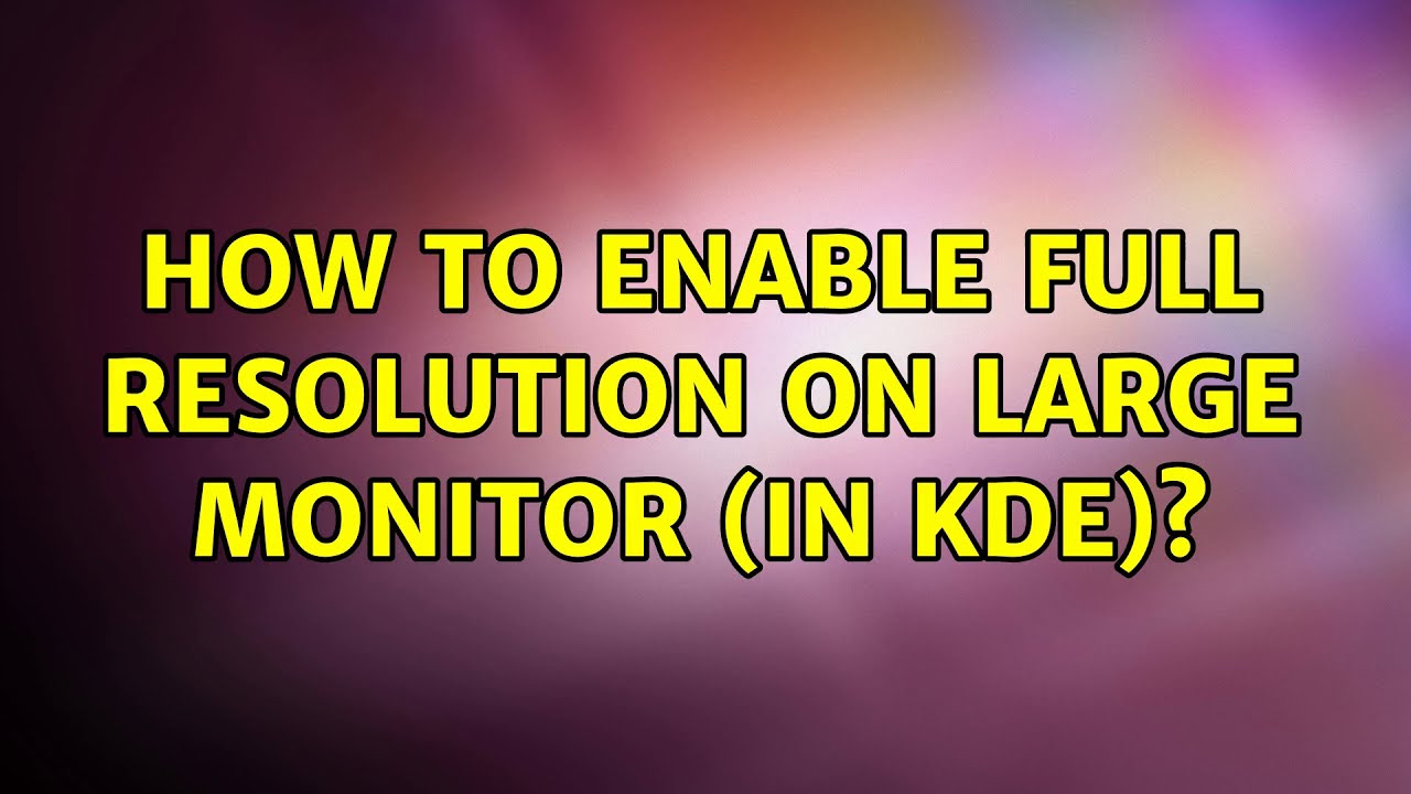 How to enable full resolution on large monitor (in KDE)? (2 Solutions ...