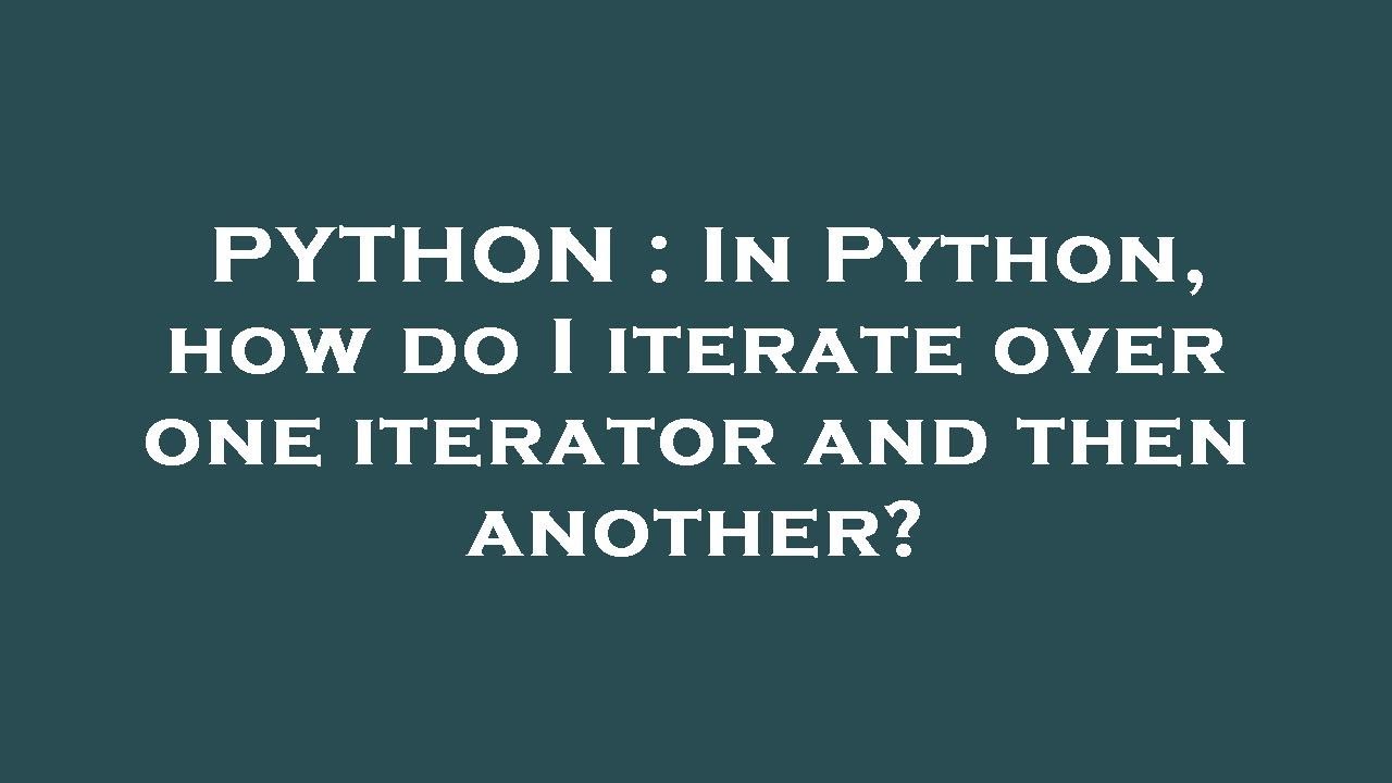 Python In Python How Do I Iterate Over One Iterator And Then Another 1793