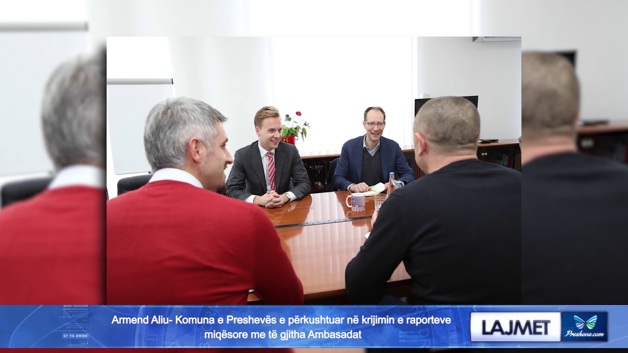 Armend Aliu Komuna e Preshevës e përkushtuar në krijimin e raporteve ...