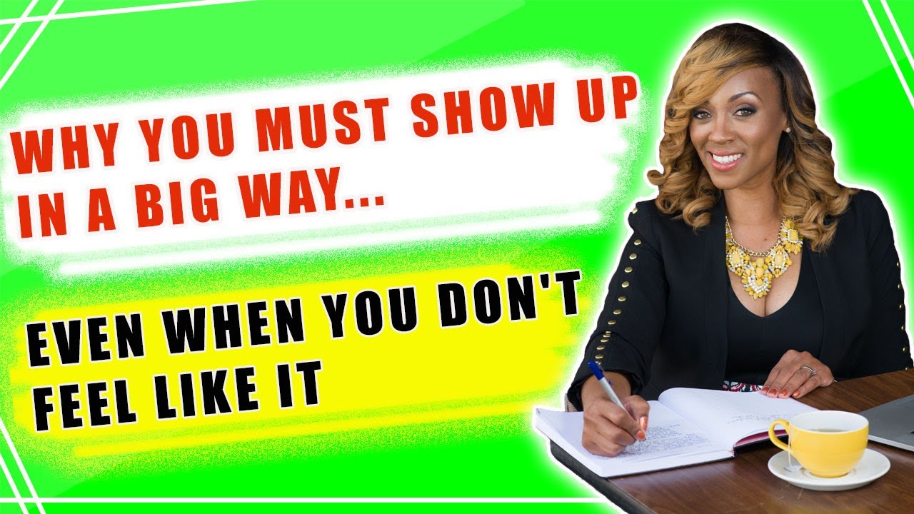 Why you MUST Show up in a BIG way even when you don’t feel like it ...