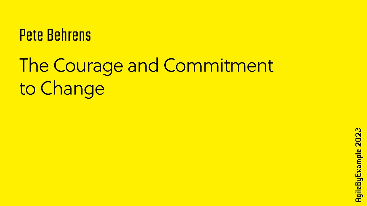 AgileByExample 2023: Pete Behrens - The Courage and Commitment to Change - YouTube