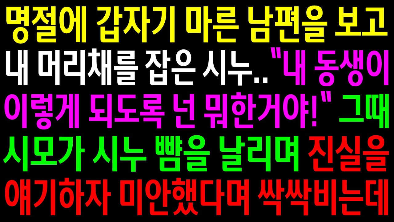 실화사연명절에 갑자기 마른 남편을 보고 내 머리채를 잡은 시누그때 시모가 시누 뺨을 날리며 진실을 얘기하자 미안했다며