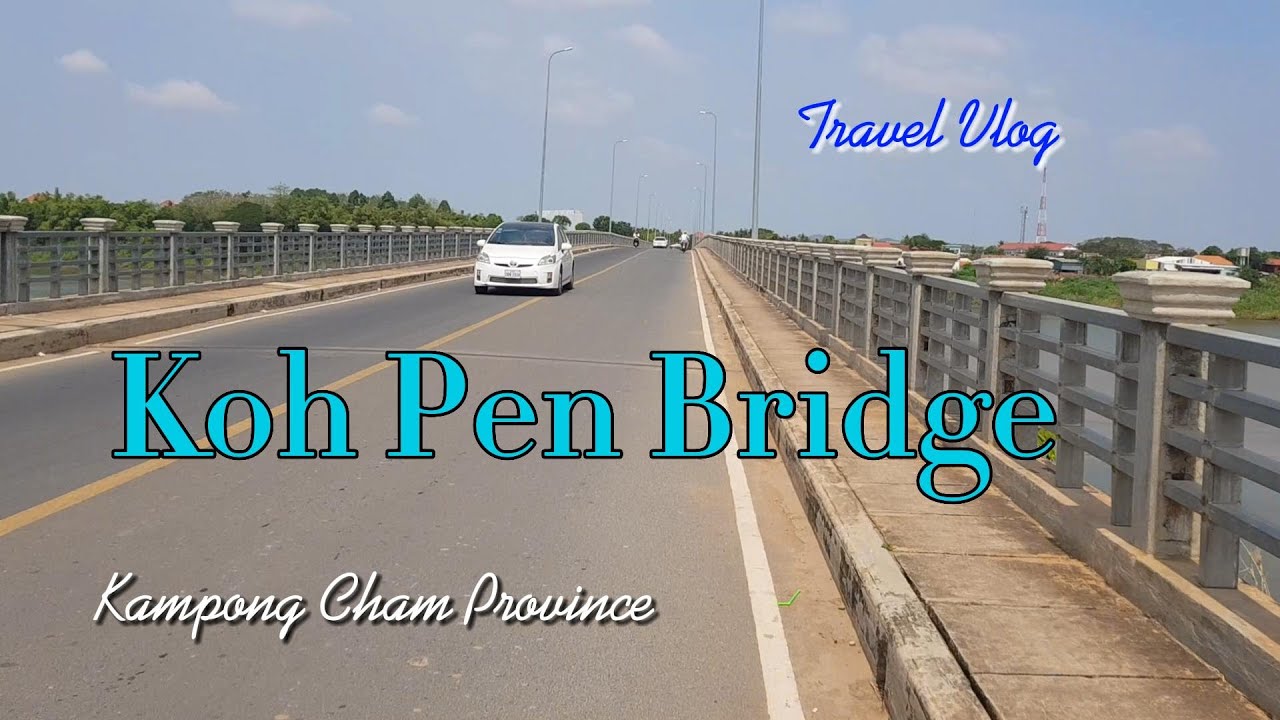 ទស្សនាស្ពានកោះប៉ែន | Visit Koh Pen Bridge at Kampong Cham ...