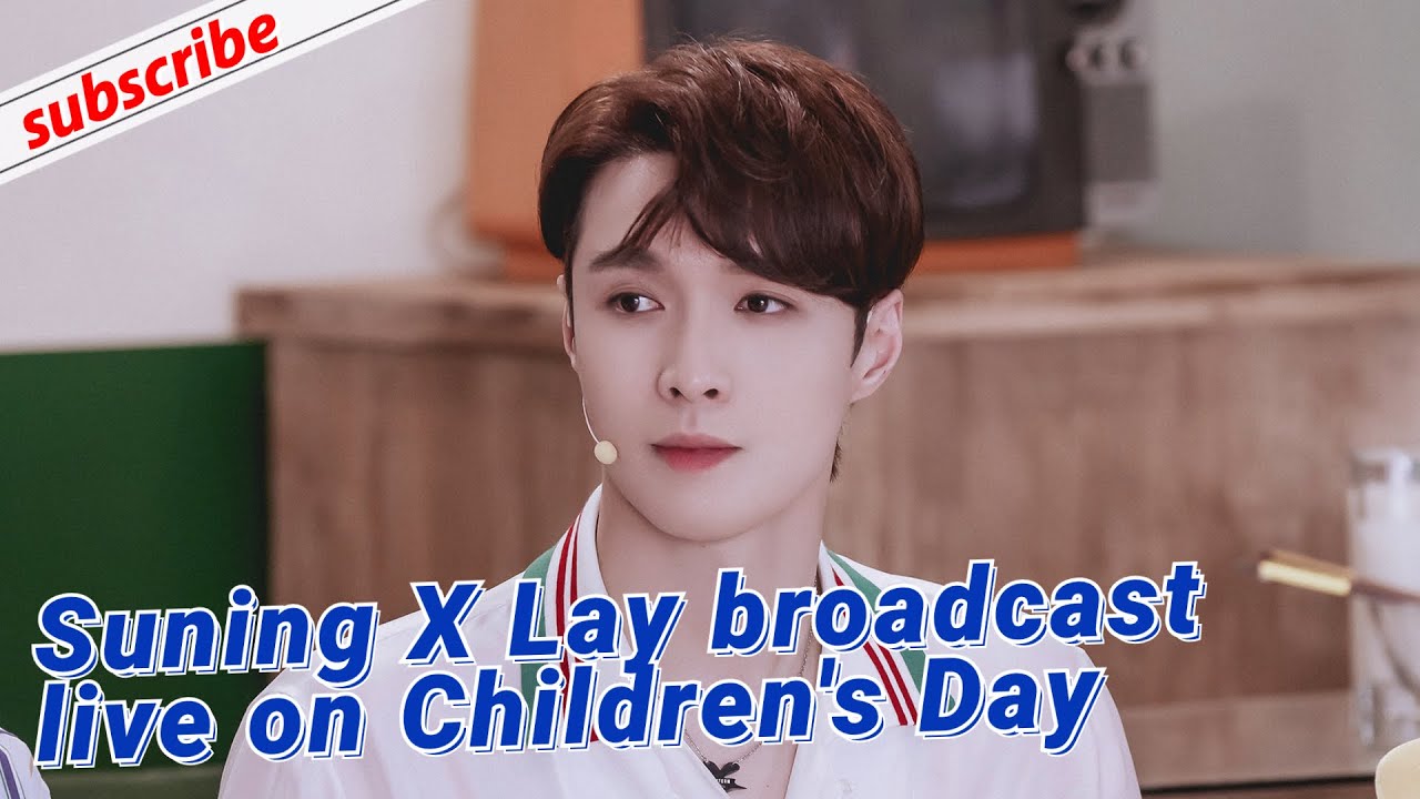 210601 Suning X Lay broadcast live on Children's Day | 张艺兴陪你过六一宝宝节 ...