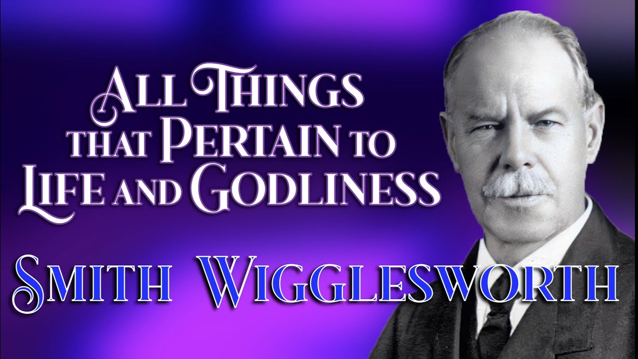 All things that Pertain to Life and Godliness ~ Smith Wigglesworth ...