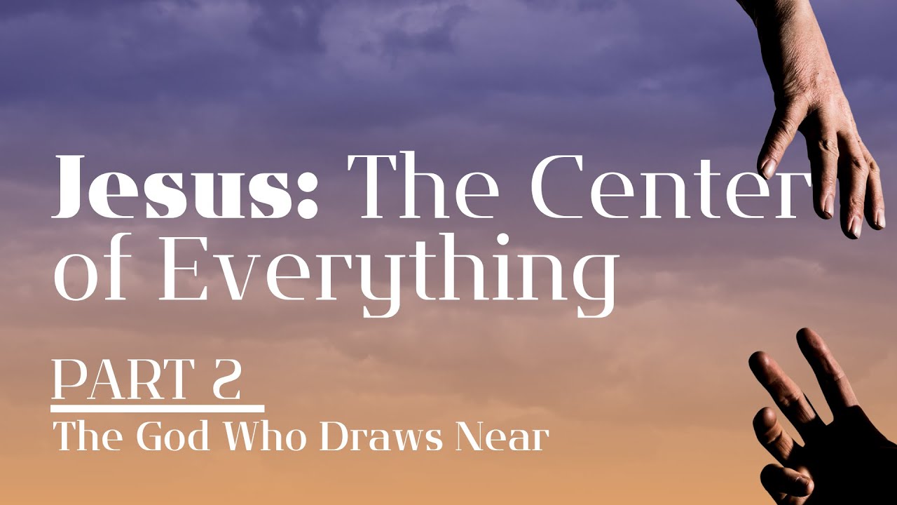 The God Who Draws Near // Week 2: Jesus: the Center of Everything ...