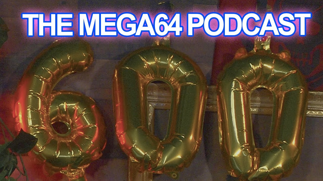 The Mega64 Podcast 600 CELEBRATION SPECTACULAR - YouTube