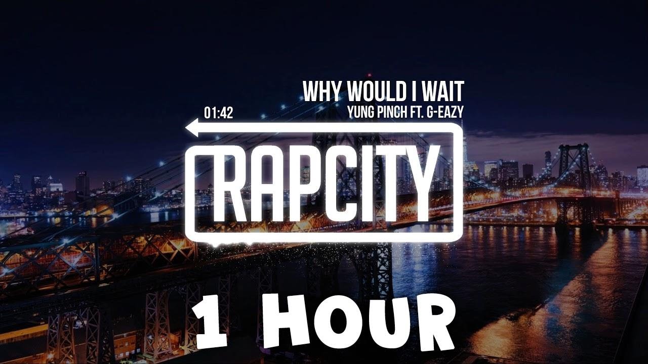 1 Hour Rap Yung Pinch - Why Would I Wait ft. G-Eazy (Prod. Nic Nac ...