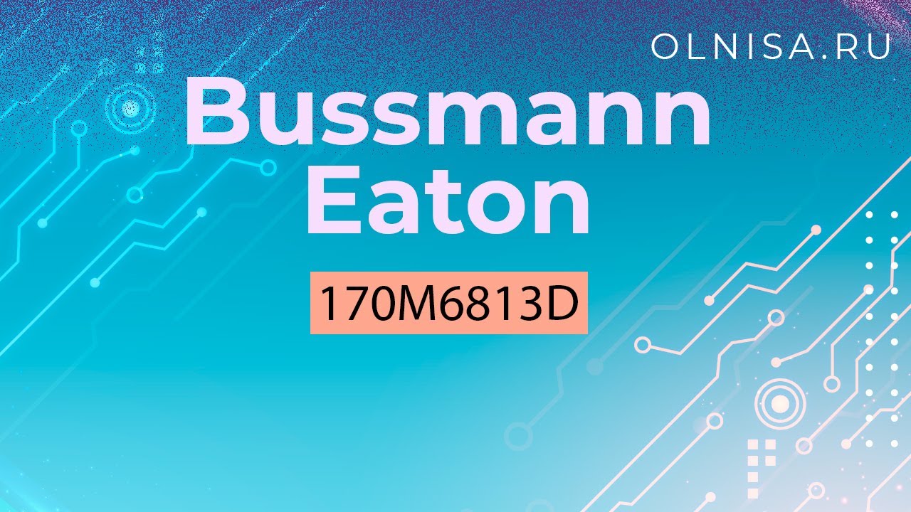 170M6813D Предохранитель быстродействующий Bussmann/Eaton - Олниса ...