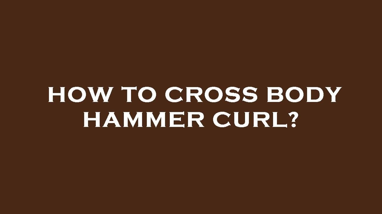 How to cross body hammer curl? - YouTube