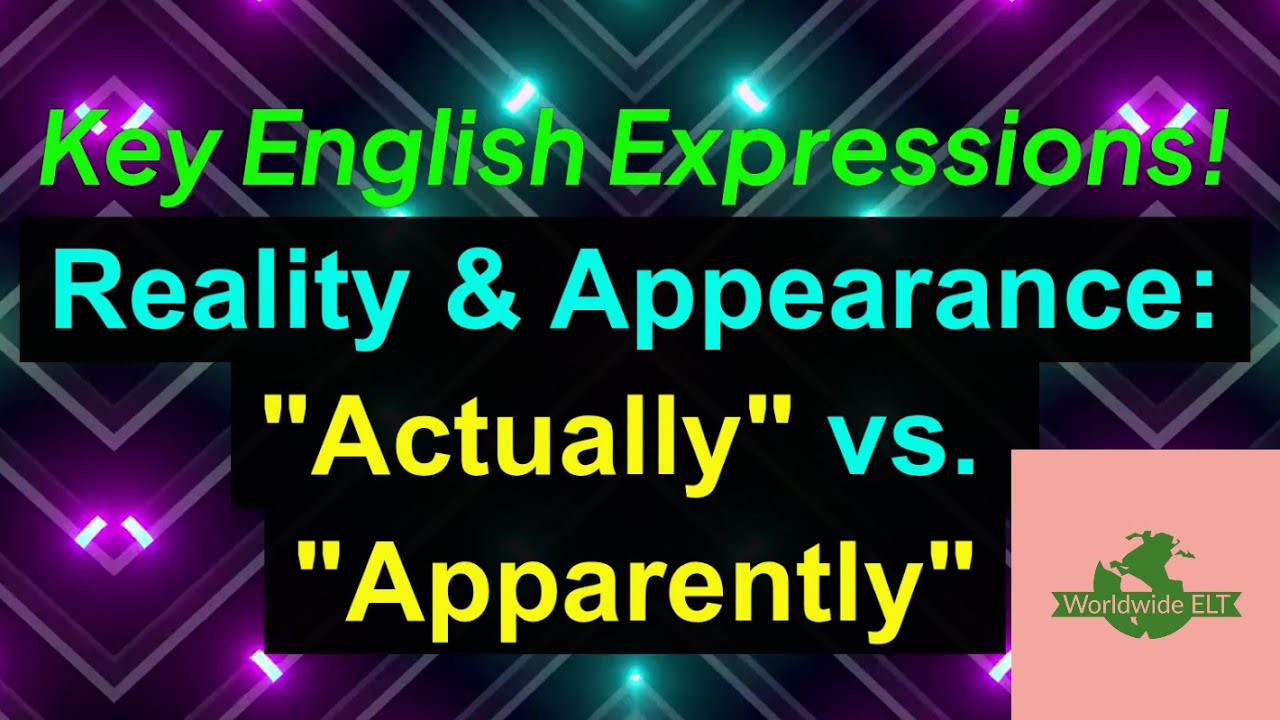 Reality & Appearance: "Actually" vs. "Apparently" (Unit 12AAA, Level B1 ...