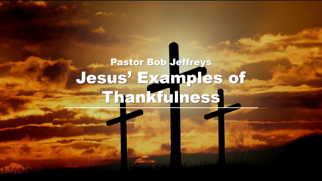 "Jesus' Examples of Thankfulness" - Pastor Bob Jeffreys - YouTube