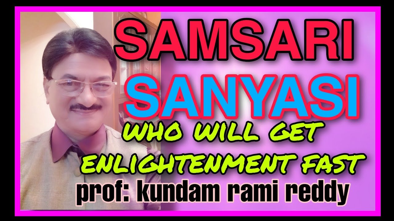 SAMSARI or SANYASI Who will get enlightenment faster prof. Kundam Rami ...