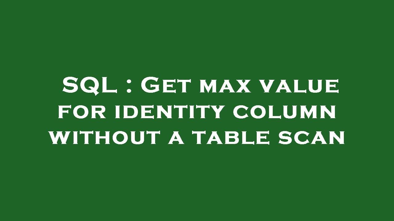 SQL Get Max Value For Identity Column Without A Table Scan YouTube sql-get-max-value-for-identity-column-without-a-table-scan-youtube