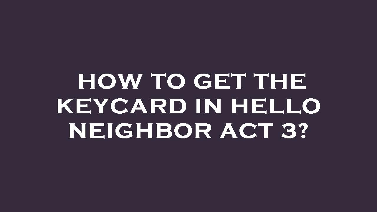 How to get the keycard in hello neighbor act 3? - YouTube