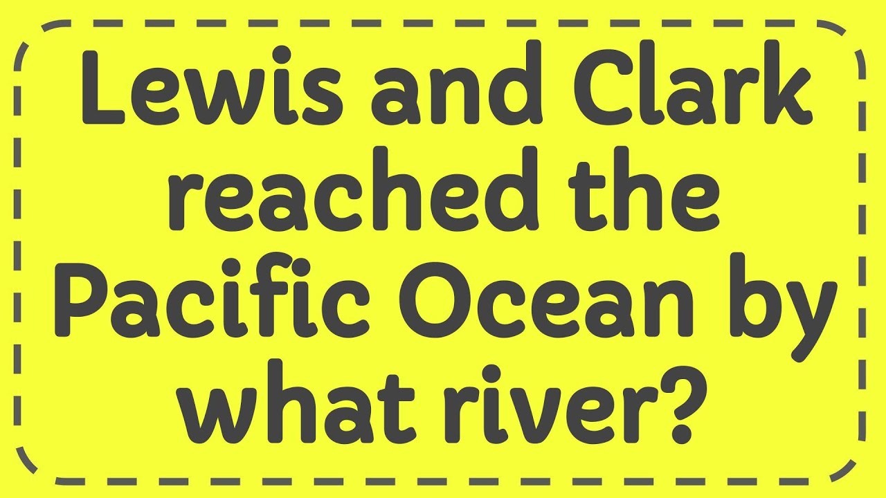 Lewis and Clark reached the Pacific Ocean by what river? - YouTube