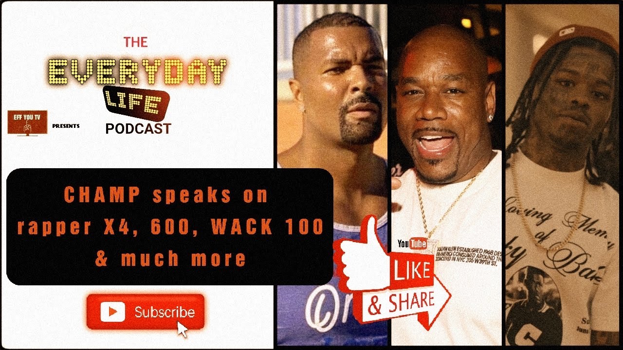 THE EVERYDAY LIFE PODCAST | Champ speaks on rapper X4, 600, WACK 100 ...