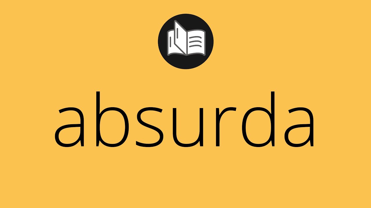 Que significa ABSURDA • absurda SIGNIFICADO • absurda DEFINICIÓN • Que ...