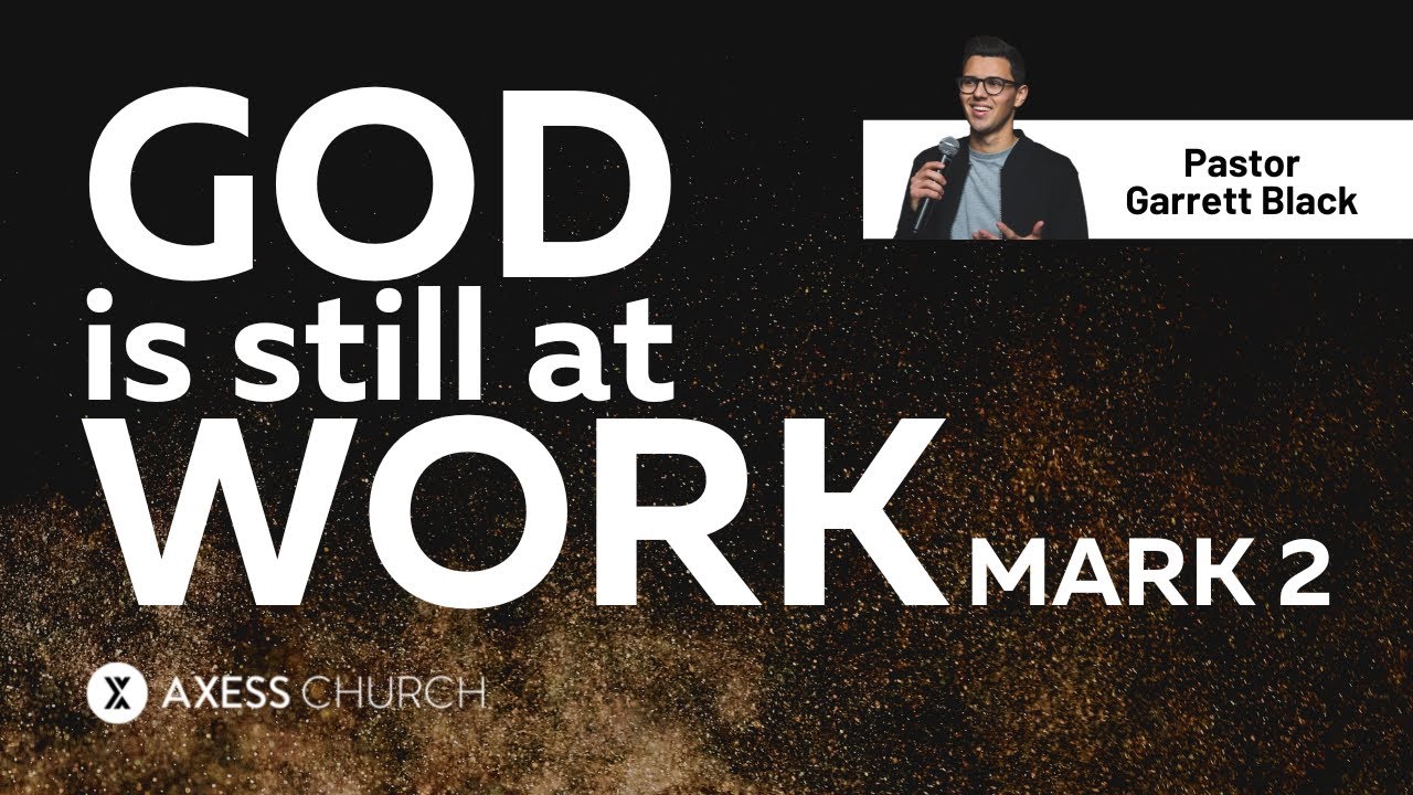 God Is Still At Work: Mark 2 | Pastor Garrett Black | Axess Church ...