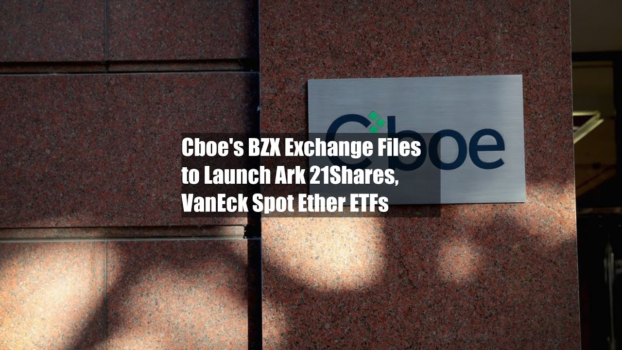 Cboe's BZX Exchange Files to Launch Ark 21Shares, VanEck Spot Ether ...