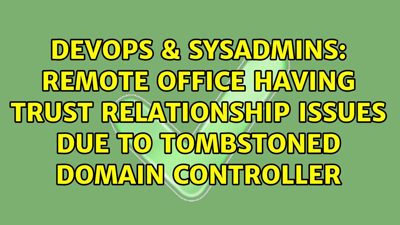 Remote Office Having Trust Relationship Issues Due to Tombstoned Domain ...