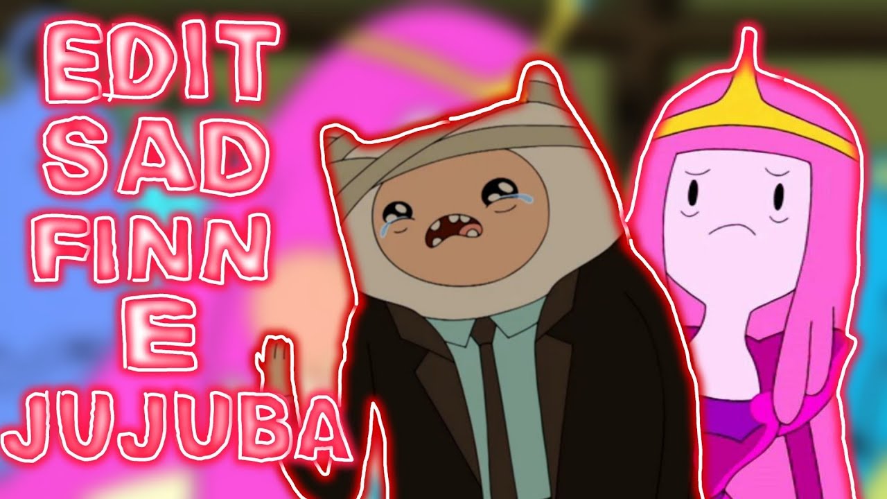 EDIT SAD: FINN E PRINCESA JUJUBA : HORA DE AVENTURA - YouTube