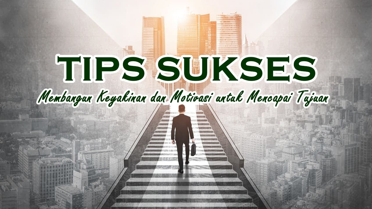 Tips Sukses | Membangun Keyakinan dan Motivasi untuk Mencapai Tujuan ...