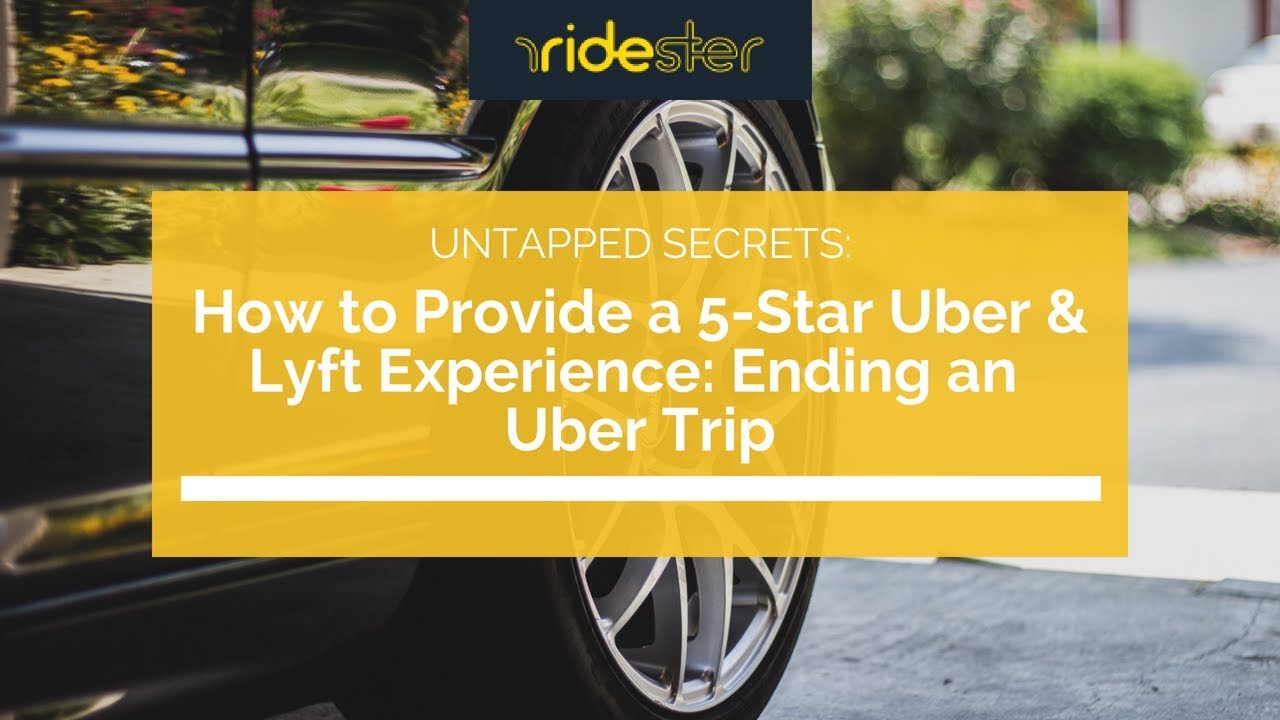 How to Provide a 5-Star Uber & Lyft Experience: Ending an Uber Trip ...